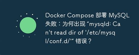 Docker Compose 部署 Mysql 失败：为何出现 “mysqld Cant Read Dir Of ‘etcmysql