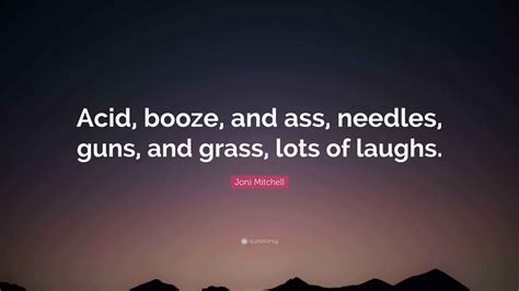 Joni Mitchell Quote “acid Booze And Ass Needles Guns And Grass