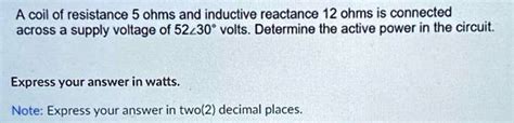 a coil of resistance 5 ohms and inductive reactance 12 ohms is