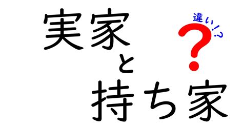 実家と持ち家の違いをわかりやすく解説！