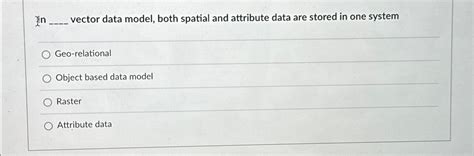 Solved In Vector Data Model Both Spatial And Attribute Data