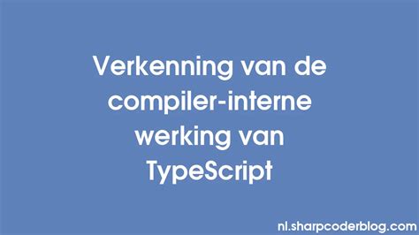 Verkenning Van De Compiler Interne Werking Van Typescript Sharp Coder