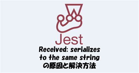 Jestで「received Serializes To The Same String」となりテストが失敗する原因 It
