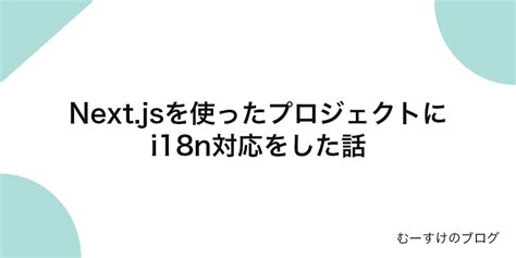 Nextjsを使ったプロジェクトにi18n対応をした話｜むーすけのブログ