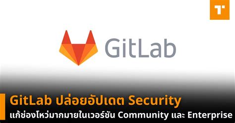 Gitlab ปล่อยอัปเดต Security แก้ช่องโหว่มากมายในเวอร์ชัน Community และ