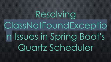 Resolving Classnotfoundexception Issues In Spring Boots Quartz
