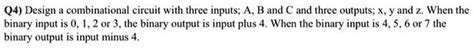 Solved Q4 Design A Combinational Circuit With Three Inputs A B And