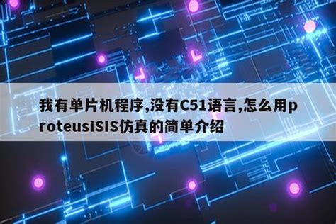 我有单片机程序 没有c51语言 怎么用proteusisis仿真的简单介绍 proteus相关 proteus8软件 proteus软件