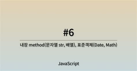 [javascript] 6 내장 method 문자열 배열 표준객체 data math