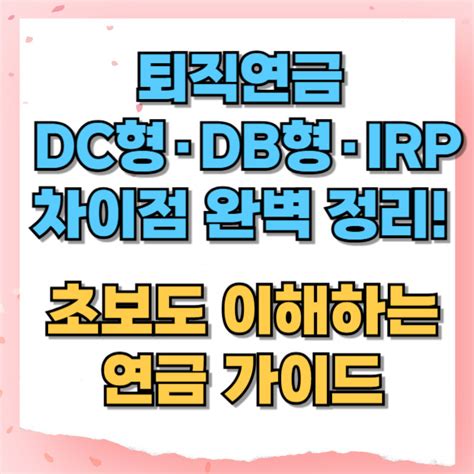 퇴직연금 Dc형·db형·irp 차이점 완벽 정리 초보도 이해하는 연금 가이드