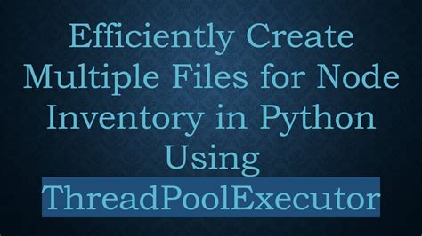 Efficiently Create Multiple Files For Node Inventory In Python Using