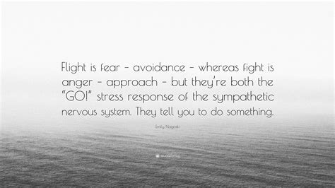 Emily Nagoski Quote “flight Is Fear Avoidance Whereas Fight Is Anger Approach But They