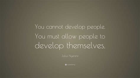 Julius Nyerere Quote “you Cannot Develop People You Must Allow People