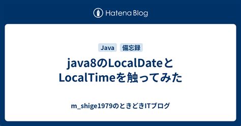 Java8のlocaldateとlocaltimeを触ってみた Mshige1979のit関連の雑記事