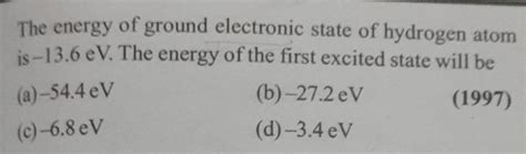 [answered] The Energy Of Ground Electronic State Of Hydrogen Atom Is 13