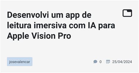 Desenvolvi Um App De Leitura Imersiva Com Ia Para Apple Vision Pro · Josevalencar · Tabnews