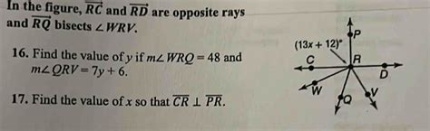 In the figure, vector RC and vector RD are opposite rays and vector RQ bisects ∠ WRV. 16. [algebra]