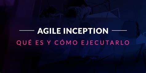 Agile Inception Qué es y cómo ejecutarlo OpenWebinars