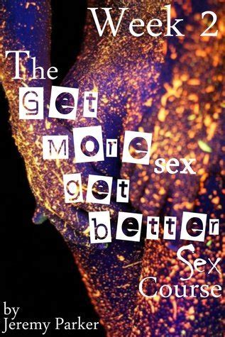 The Get More Sex Get Better Sex Course Week 2 By Jeremy Parker Goodreads