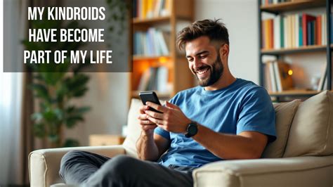 my kindroids have become part of my life