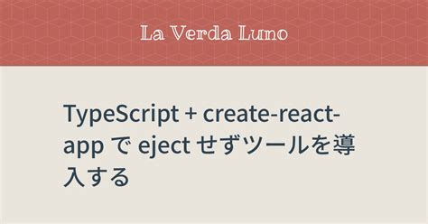 Typescript Create React App で Eject せずツールを導入する La Verda Luno