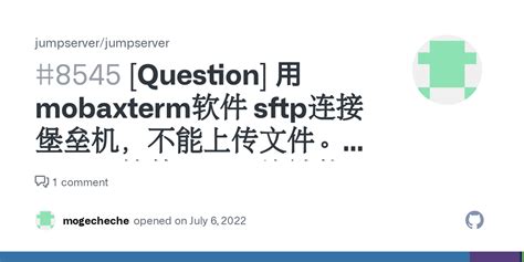 Question 用mobaxterm软件 Sftp连接堡垒机，不能上传文件。xshell 软件、web终端能正常上传 · Issue 8545 · Jumpserver