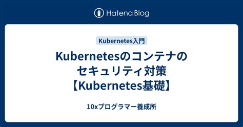 Kubernetesのコンテナのセキュリティ対策【kubernetes基礎】 プログラミング学習サイト