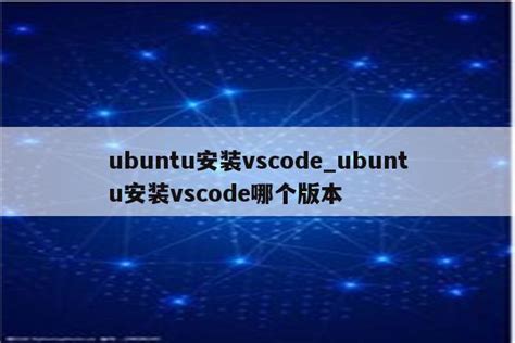 ubuntu安装vscode ubuntu安装vscode哪个版本 陕西卓智工作室
