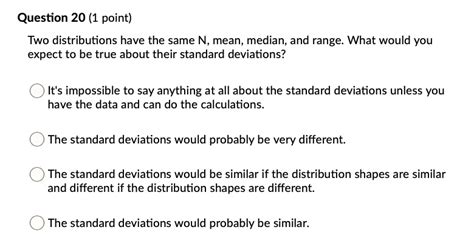 question 20 1 point two distributions have the same n mean median and