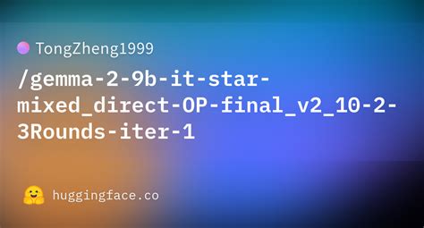 TongZheng1999 Gemma 2 9b It Star Mixed Direct OP Final V2 10 2 3Rounds Iter 1 Hugging Face