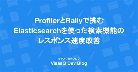 Profilerとrallyで挑む、elasticsearchを使った検索機能のレスポンス速度改善 Visasq Dev Blog