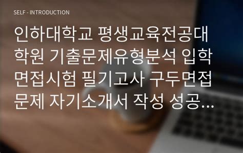 인하대학교 평생교육전공대학원 기출문제유형분석 입학면접시험 필기고사 구두면접문제 자기소개서 작성 성공패턴 논술주제 지원동기작성 구술면접자료 자기소개서
