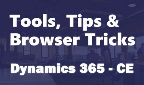 Dynamics 365 Ce Tools Tips And Browser Tricks To Troubleshoot
