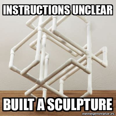 Meme Personalizado Instructions Unclear Built A Sculpture 32402361
