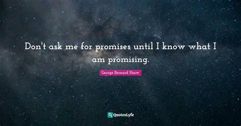 Dont Ask Me For Promises Until I Know What I Am Promising Quote By