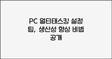 Pc 멀티태스킹 설정 팁 생산성 향상 비법 공개