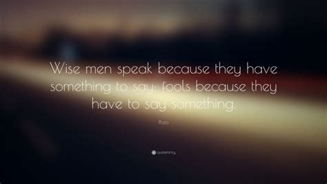 Plato Quote “wise Men Speak Because They Have Something To Say Fools
