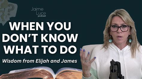 When You Dont Know What To Do Wisdom From Elijah And James Jaime Luce