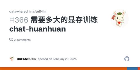 需要多大的显存训练chat huanhuan · issue 366 · datawhalechina self llm · github
