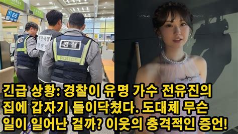 긴급 상황 경찰이 유명 가수 전유진의 집에 갑자기 들이닥쳤다 도대체 무슨 일이 일어난 걸까 이웃의 충격적인 증언