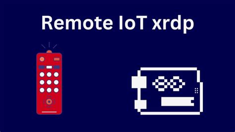 exploring the potential of remote iot xrdp revolutionizing connectivity