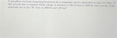 Solved A Gas Phase Cis Trans Isomerization Process For A
