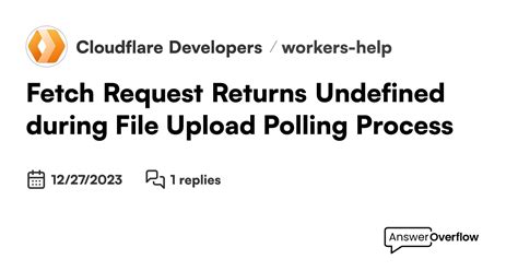 Fetch Request Returns Undefined During File Upload Polling Process Cloudflare Developers