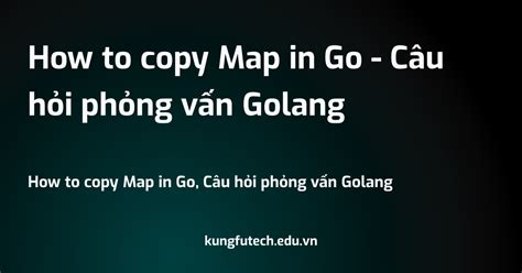 how to copy map in go câu hỏi phỏng vấn golang