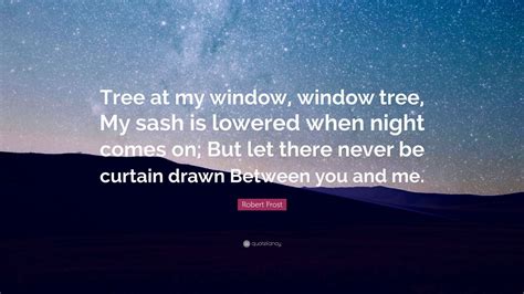 Robert Frost Quote Tree At My Window Window Tree My Sash Is Lowered When Night Comes On But