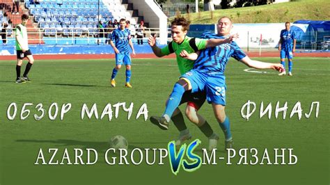 Футбол.Обзор финального матча "AZARD GROUP"-"М-РЯЗАНЬ".Лучшие ...