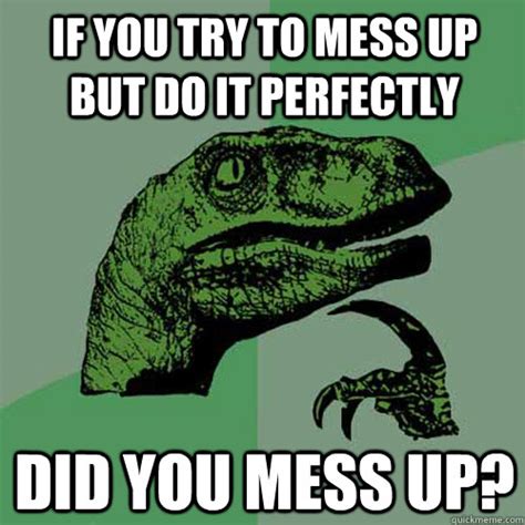 If You Try To Mess Up But Do It Perfectly Did You Mess Up