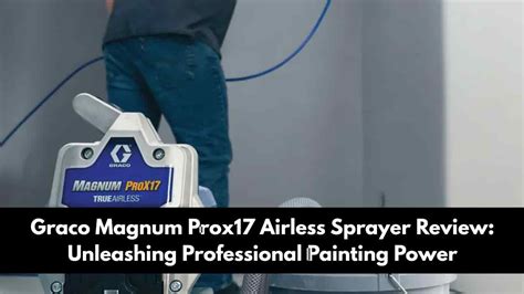 Graco Magnum Prox17 Airless Sprayer Review Unleashing Professional