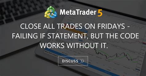 Close All Trades On Fridays Failing If Statement But The Code Works