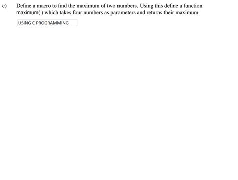 Solved C Define A Macro To Find The Maximum Of Two Numbers Chegg